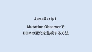【JavaScript】Mutation ObserverでDOMの変化を監視する方法